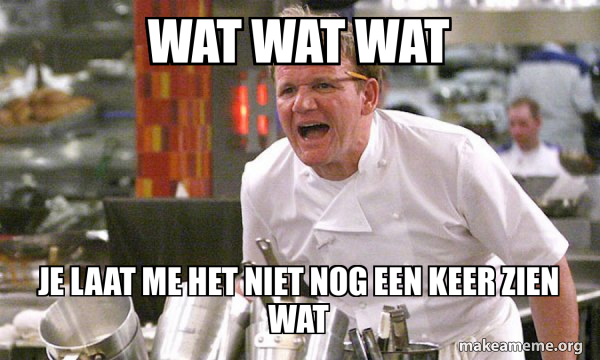 WAT WAT WAT JE LAAT ME HET NIET NOG EEN KEER ZIEN WAT - Gordon Ramsay ...