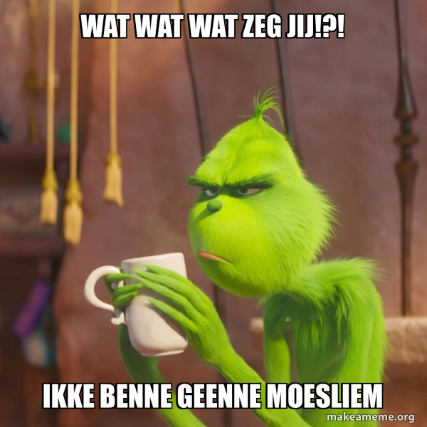 wat wat wat zeg jij!?! ikke benne geenne moesliem - Grinch Meme Generator