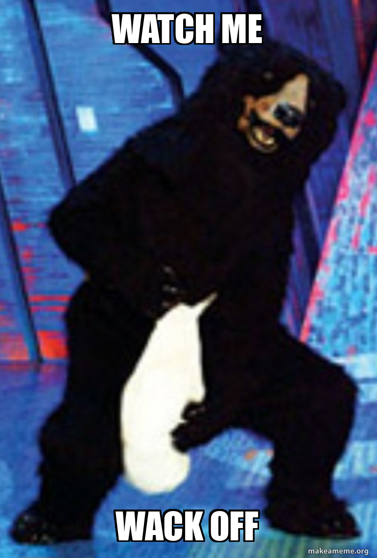 Watch Me Wack off Meme Generator