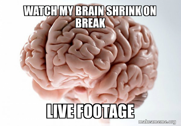 watch my brain shrink on break LIVE FOOTAGE - Scumbag Brain Meme Generator