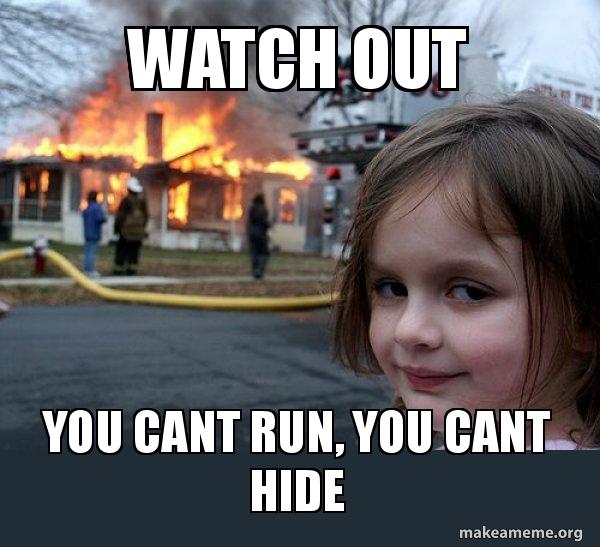watch out you cant run, you cant hide - Disaster Girl Meme Generator