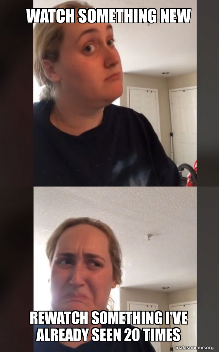 Watch something new Rewatch something I've already seen 20 times ...