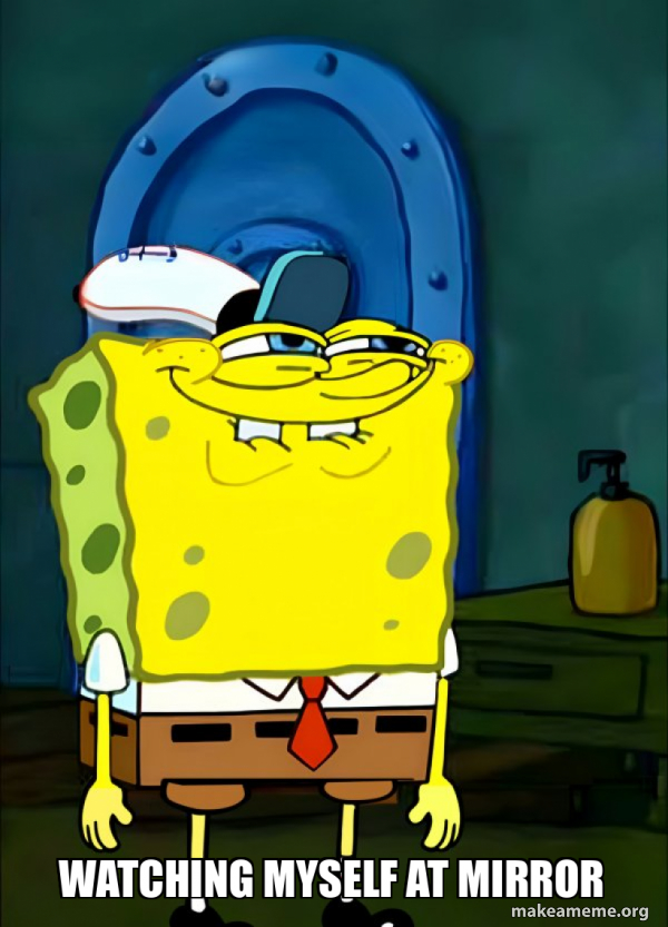 Watching myself at mirror - SpongeBob Grin Meme Generator
