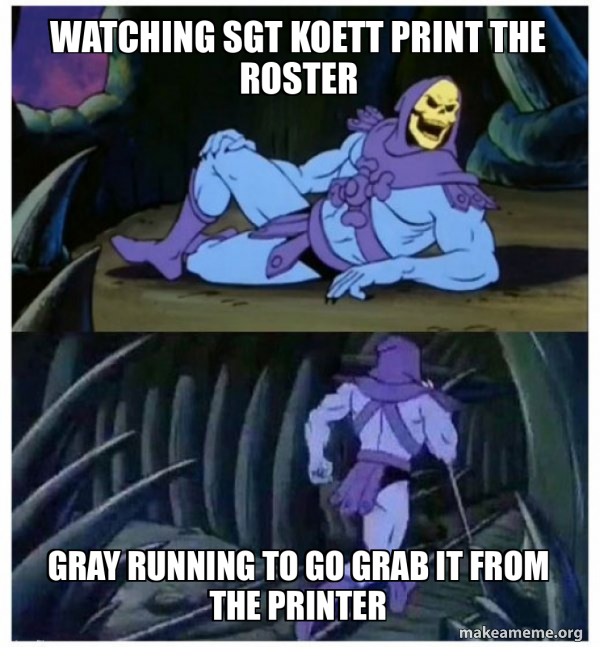 Watching Sgt koett print the roster Gray running to go grab it from the ...