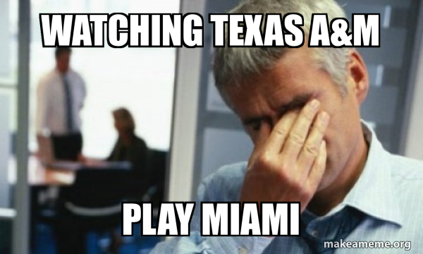Watching Texas A&M Play Miami - Male First World Problems Meme Generator