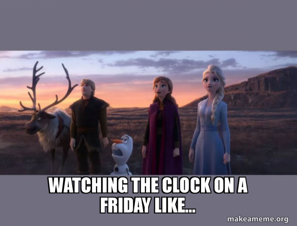 watching the clock on a friday like... - Frozen 2 Meme Generator