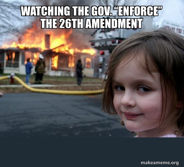 Watching the Gov. “enforce” the 26th amendment - Disaster Girl Meme ...