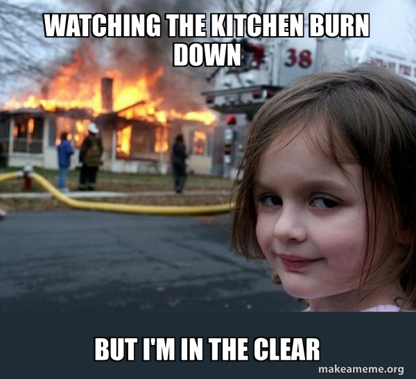 Watching the kitchen burn down But I'm in the clear - Disaster Girl ...