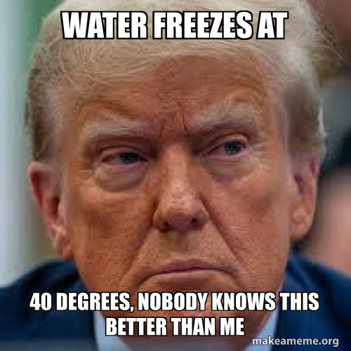 Water freezes at 40 degrees, nobody knows this better than me Meme ...