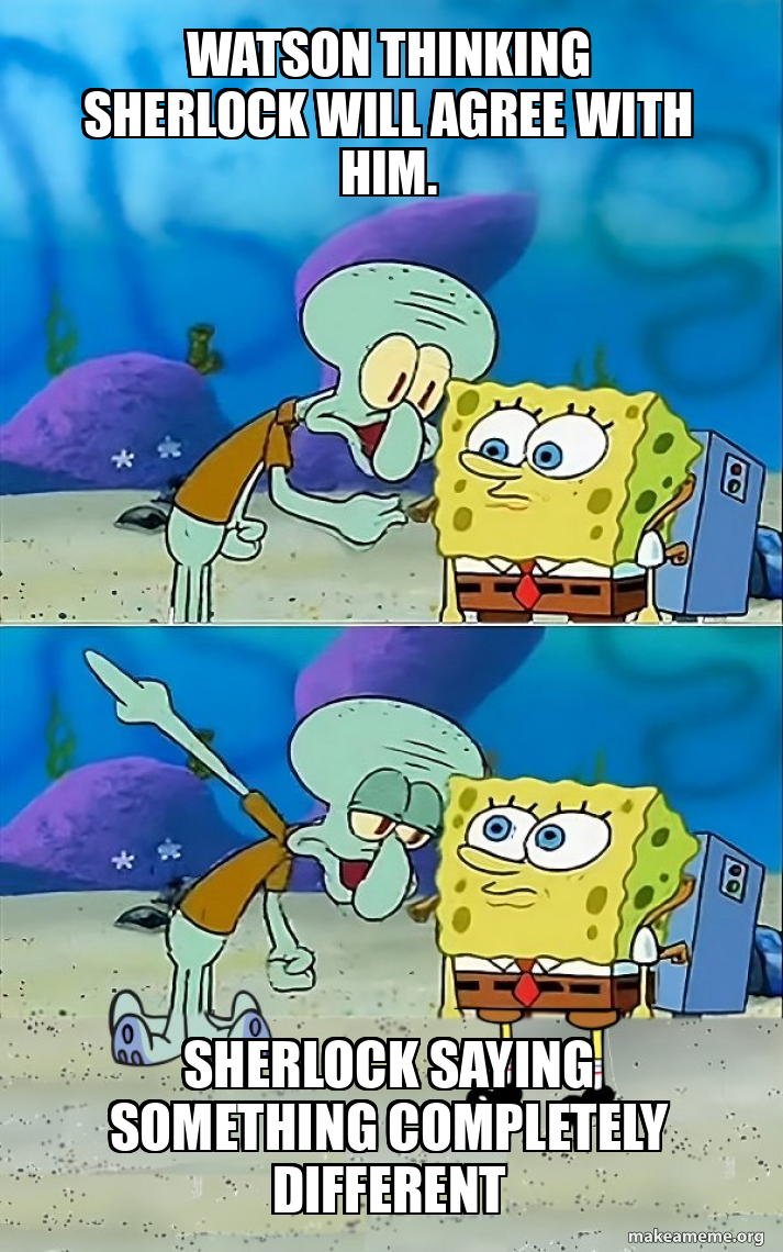 Watson thinking Sherlock will agree with him. Sherlock saying something ...