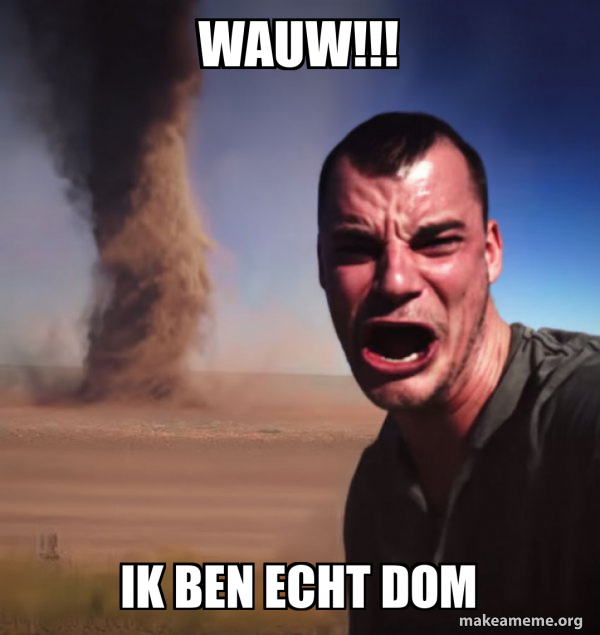 wauw!!! ik ben echt dom - Tornado Guy Meme Generator