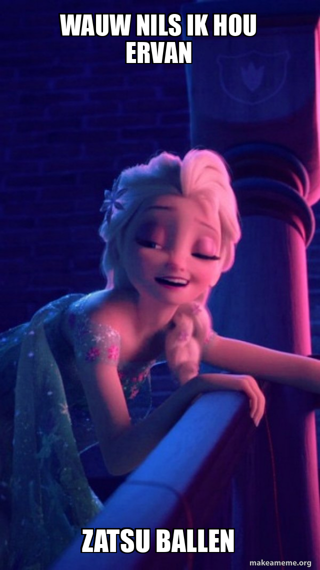 Wauw nils ik hou ervan zatsu ballen - Drunk Elsa Meme Generator