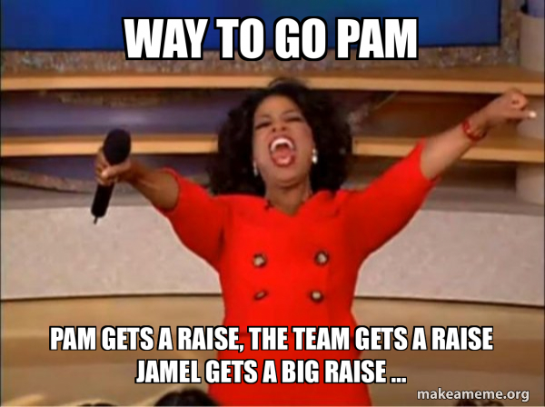 Way to Go Pam Pam gets a raise, the team gets a raise Jamel gets a big ...