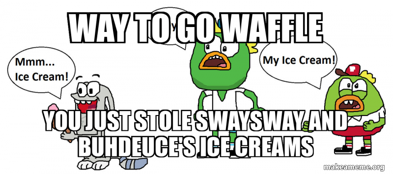 Way to Go Waffle You Just Stole SwaySway and Buhdeuce's Ice Creams ...