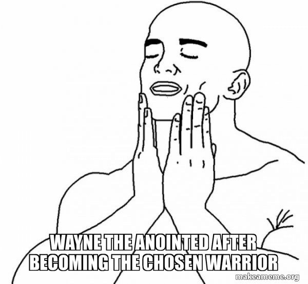 wayne the anointed after becoming the chosen warrior - Feels Good Meme ...