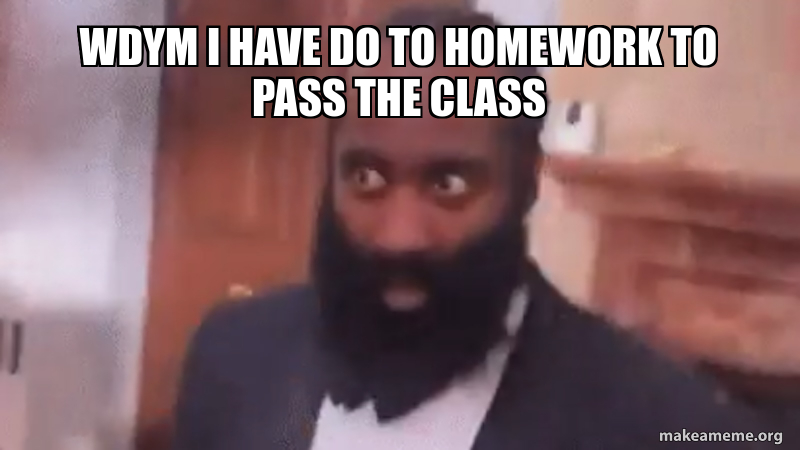 Wdym i have do to homework to pass the class Meme Generator