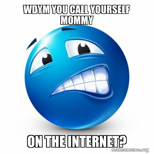 wdym you call yourself mommy on the internet? Meme Generator