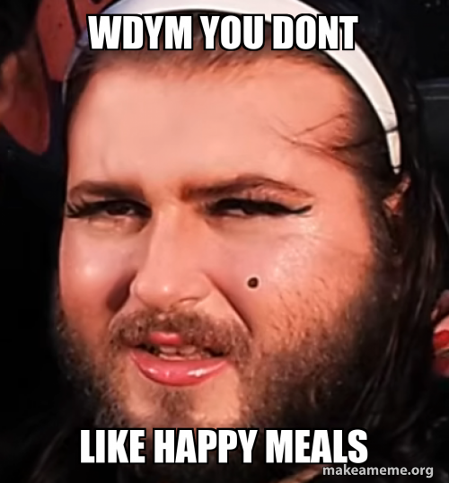 WDYM you Dont Like happy meals Meme Generator