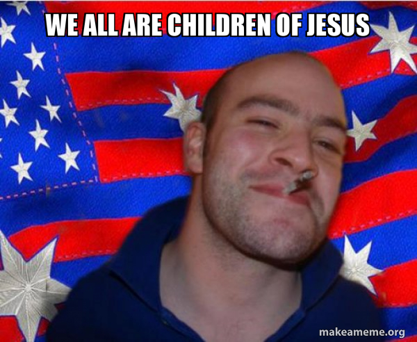 we all are children of jesus - Ameristralian GGG Meme Generator
