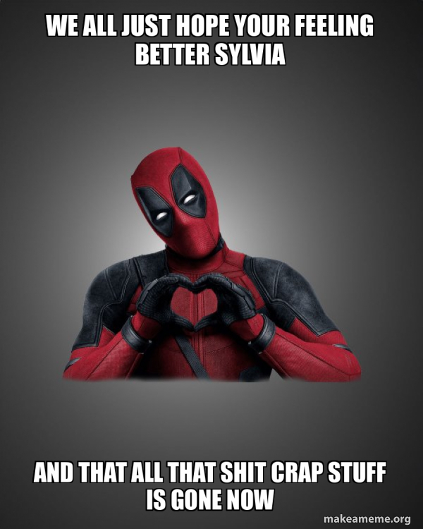 We all just hope your feeling better Sylvia And that all that shit crap ...