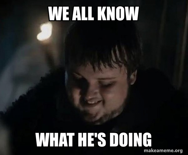we all know what he's doing - Samwell Tarly Meme Meme Generator