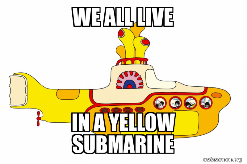 WE ALL LIVE IN A YELLOW SUBMARINE Meme Generator