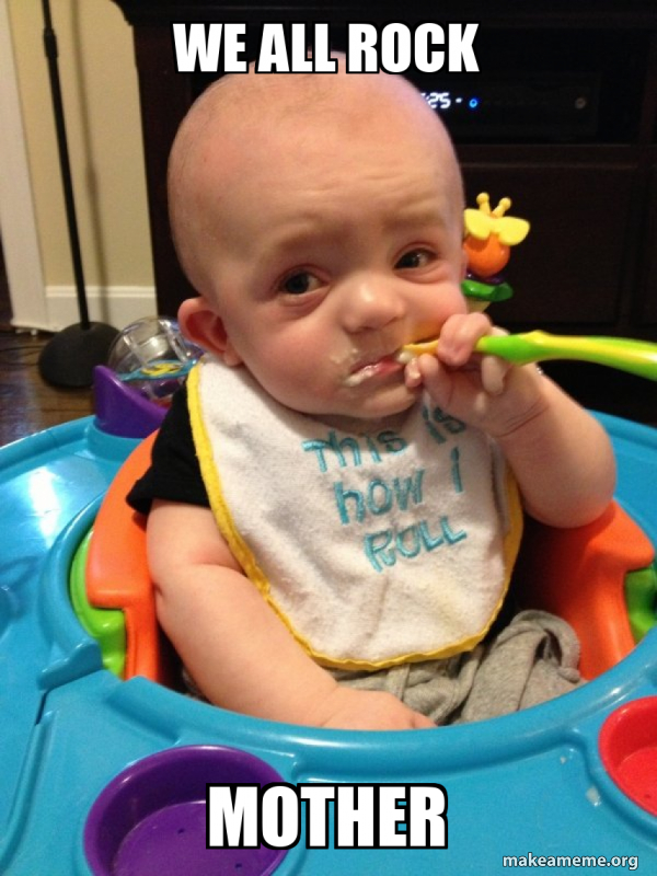 we all rock mother - The Most Interesting Baby in the World Meme Generator