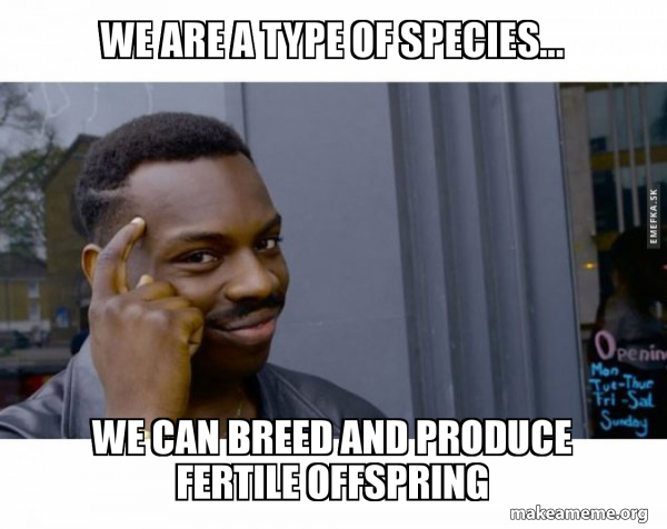 we are a type of species... we can breed and produce fertile offspring ...