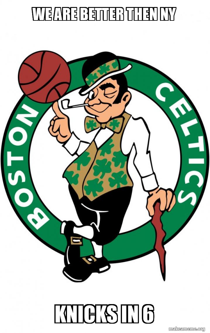 We are better then NY Knicks In 6 - Boston Celtics Meme Generator