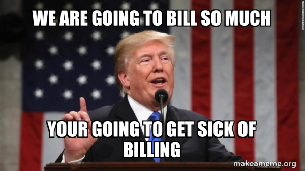 We are going to Bill so much your going to get sick of billing - Donald ...