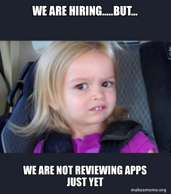 we are hiring.....but... We are not reviewing apps just yet - Side-Eyes ...