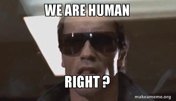 we are human right ? - The Terminator Meme Generator