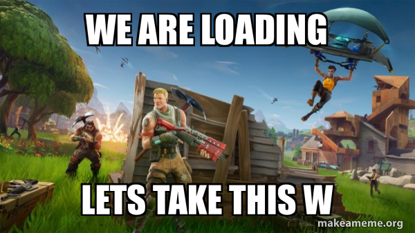 we are loading lets take this W - Fortnite Battle Royale game Meme ...