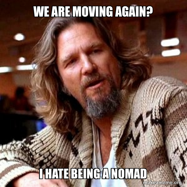 we are moving again? I hate being a nomad - Big Lebowski Meme Generator