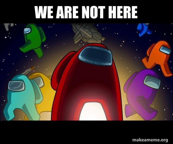 we are not here - Among Us Meme Generator