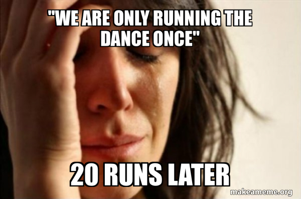 "we are only running the dance once" 20 runs later - First World ...