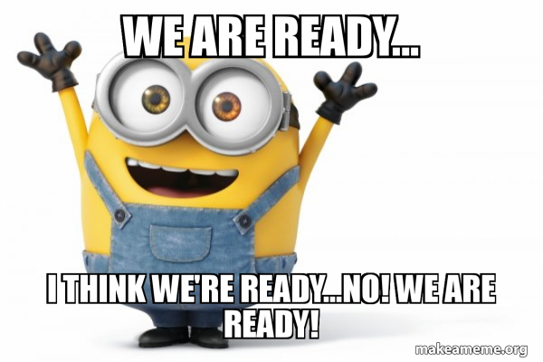 We are ready... I think we're ready...NO! We are ready! - Happy Minion ...