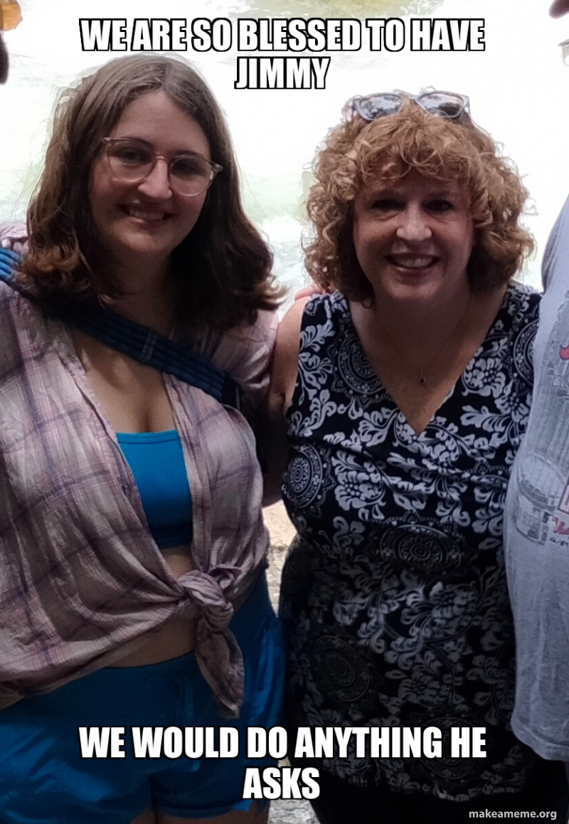 We are so blessed to have Jimmy We would do anything he asks Meme Generator