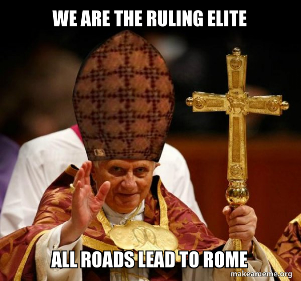 We are the ruling elite All roads lead to rome - Scumbag Pope Meme ...