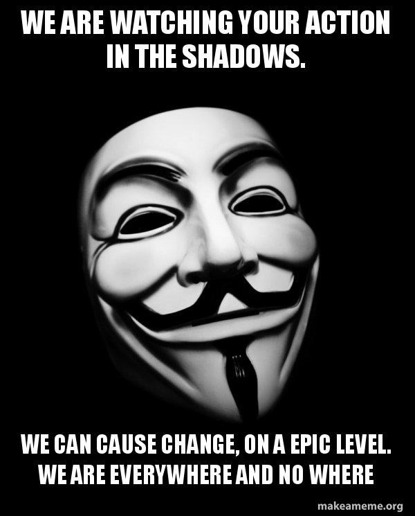 We are watching your action in the shadows. We can cause change, on a ...