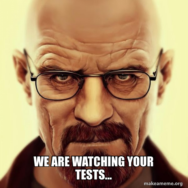 We are watching your tests... - Walter White Breaking Bad Meme Generator