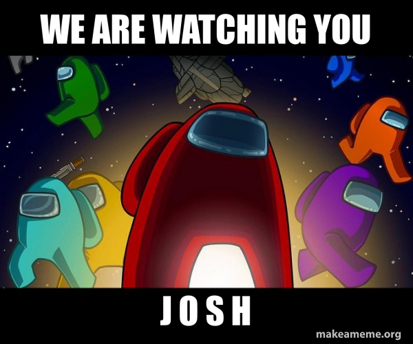 We are watching you J O S H - Among Us Meme Generator