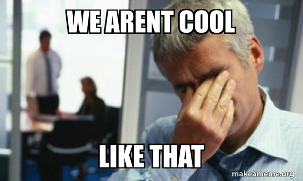 We arent cool Like that - Male First World Problems Meme Generator