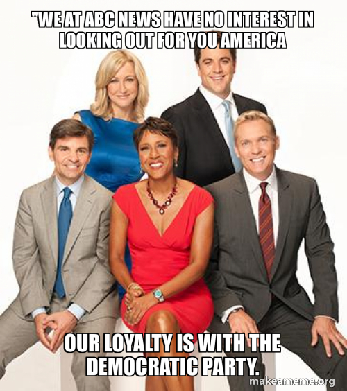 "We at ABC news have no interest in looking out for you America Our ...