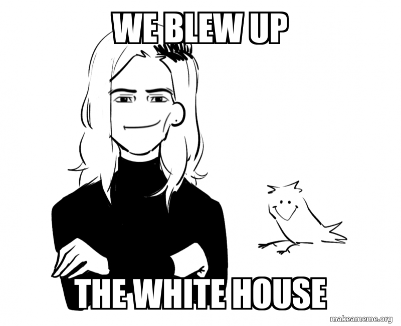 WE BLEw up the white house Meme Generator