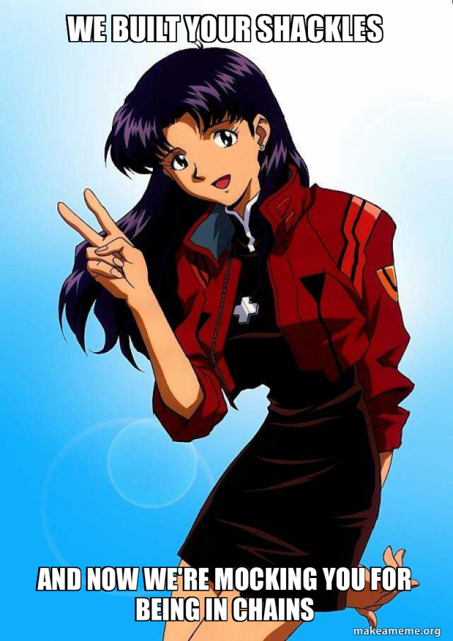 we built your shackles and now we're mocking you for being in chains ...