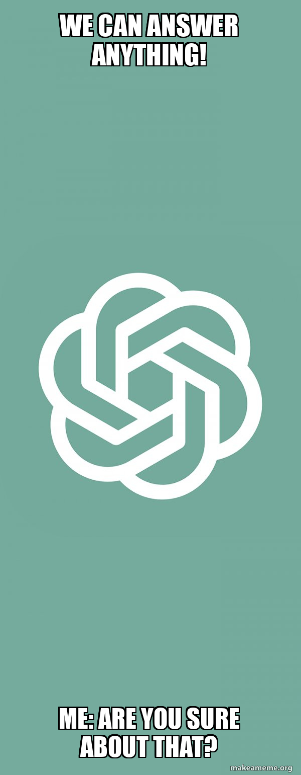 We can answer anything! Me: are you sure about that? - ChatGPT Meme ...