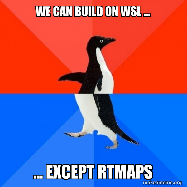 We can BUILD ON WSL ... ... except RTMAPS - Socially Awesome Awkward ...
