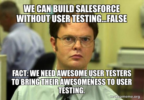We can build Salesforce without user testing...FALSE FACT: We need ...