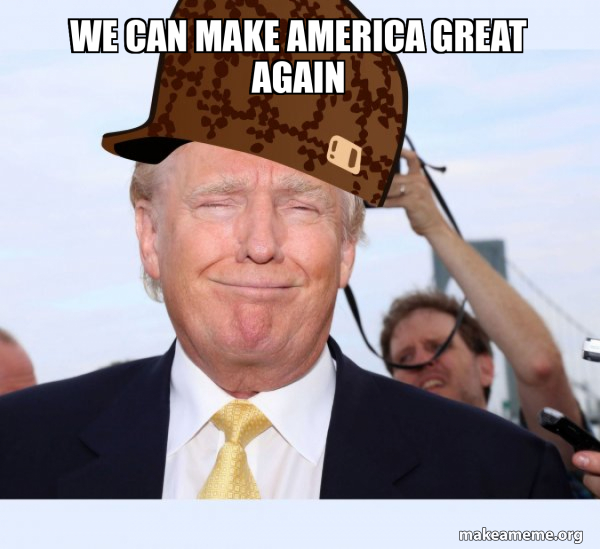 we can make America great again - Scumbag Donald Trump Meme Generator